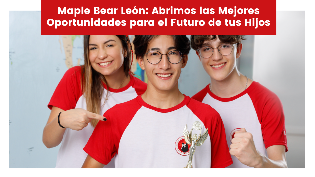 Maple Bear León: Abrimos las Mejores Oportunidades para el Futuro de ...